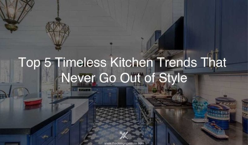 Top 5 Timeless Kitchen Trends That Never Go Out Of Style | The Design ...